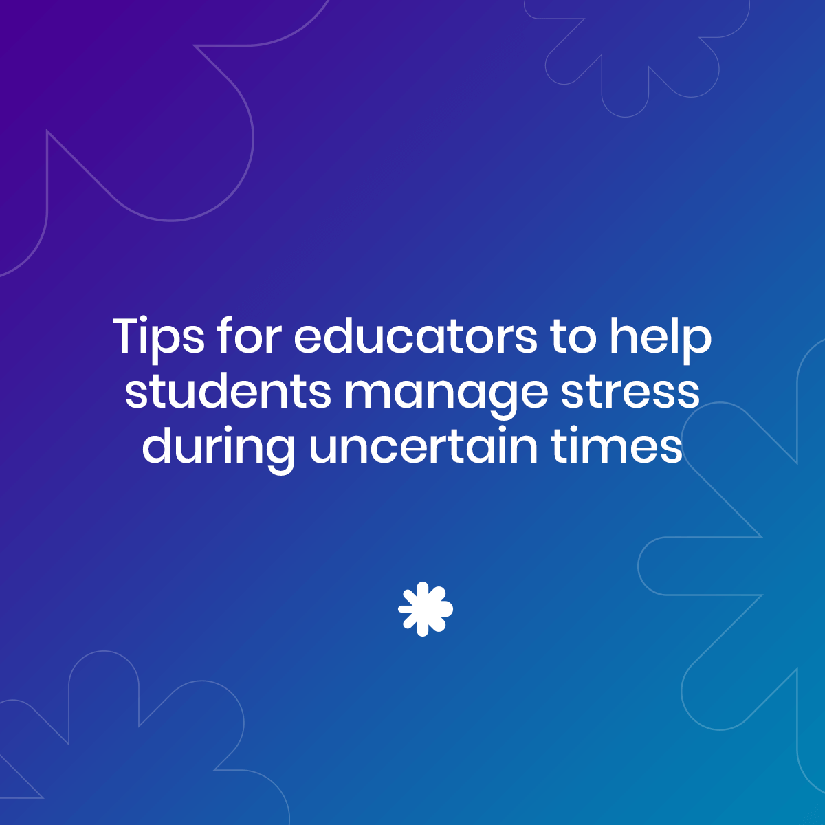 Tips for educators to help students manage stress during uncertain ...